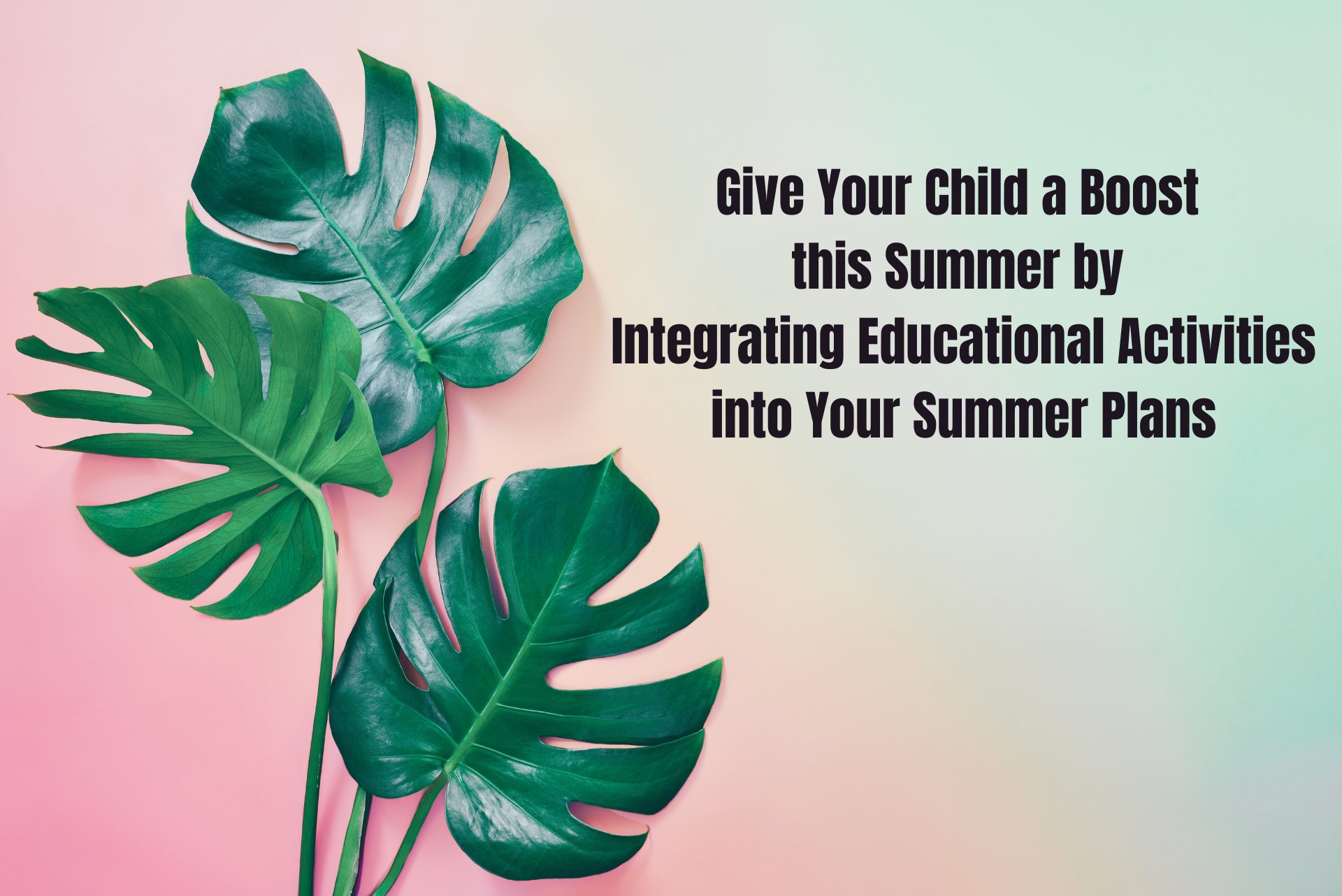 Give Your Child a Boost this Summer by Integrating Educational ...